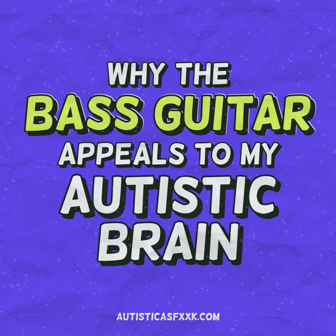 Why the bass guitar appeals to my Autistic brain | Autistic As Fxxk