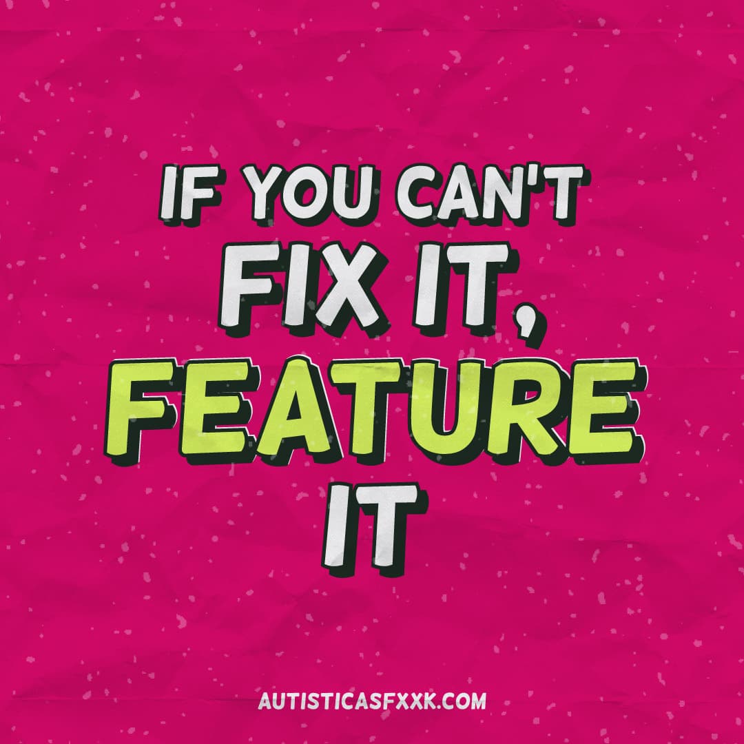 If you can’t fix it, feature it | Autistic As Fxxk