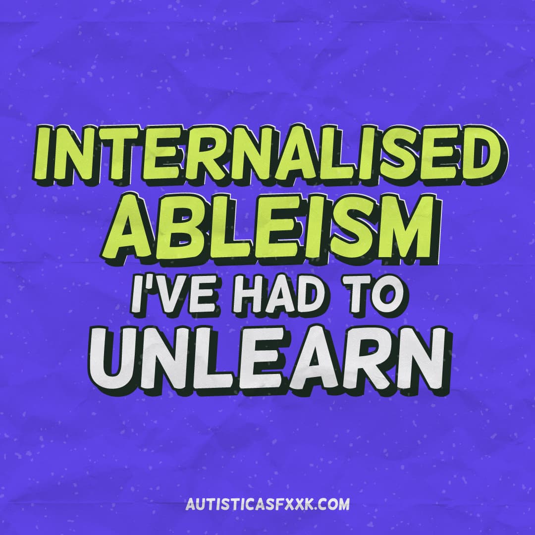 Internalised ableism I’ve had to unlearn | Autistic As Fxxk