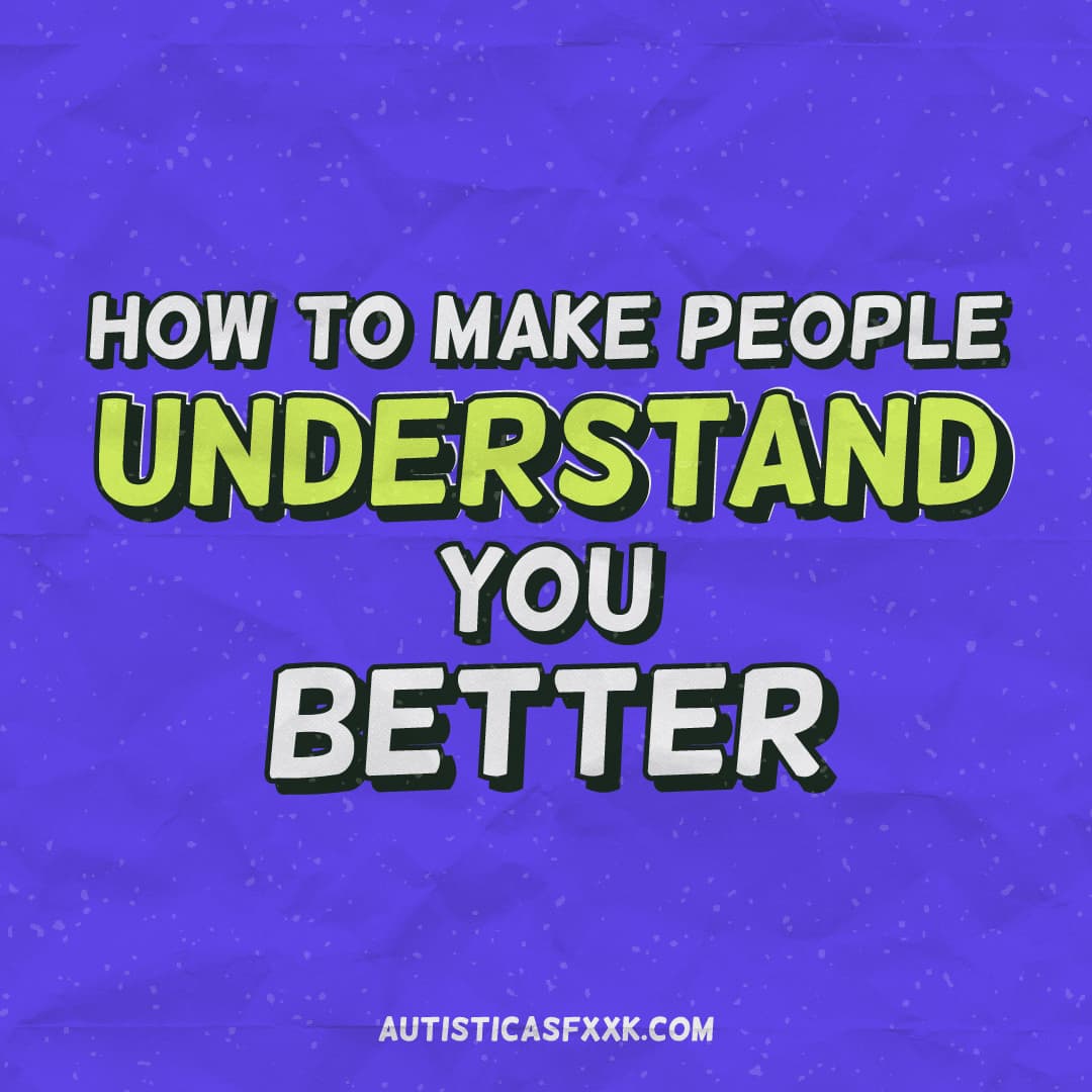 How to make people understand you better | Autistic As Fxxk