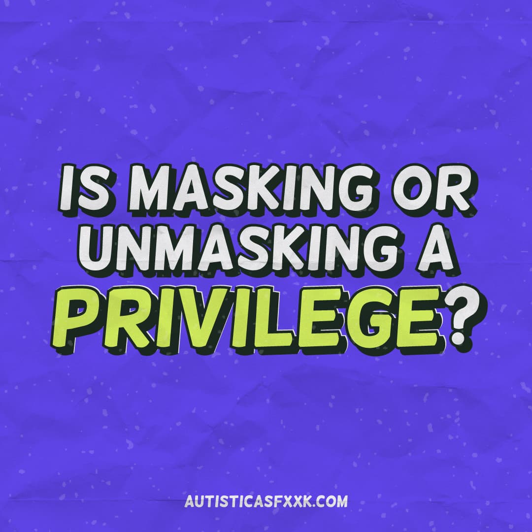 Is masking or unmasking a privilege? | Autistic As Fxxk