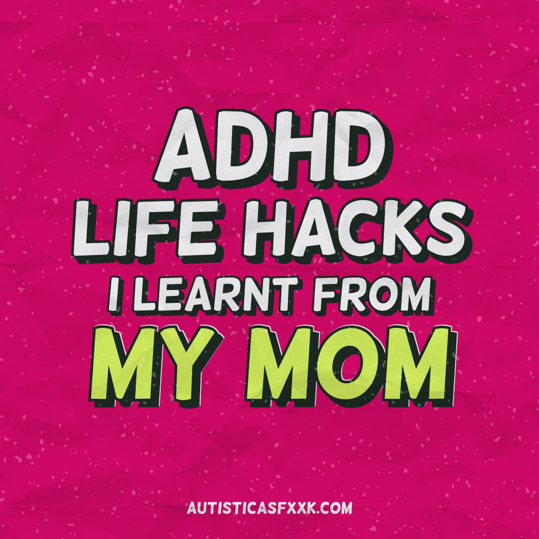 ADHD life hacks I learnt from my mom | Autistic As Fxxk