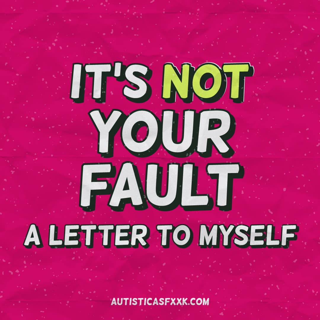 It’s not your fault: a letter to myself | Autistic As Fxxk