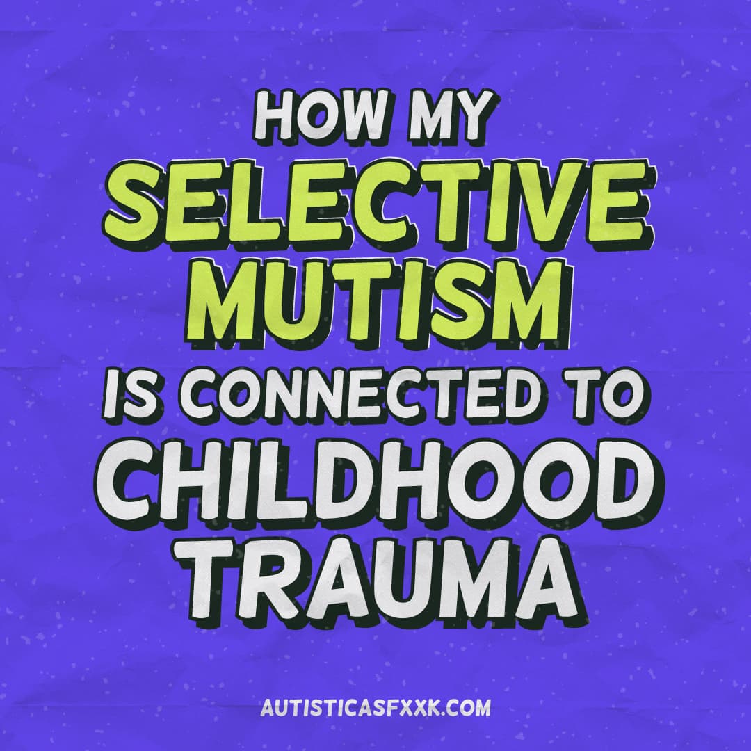 How my selective mutism is connected to childhood trauma | Autistic As Fxxk