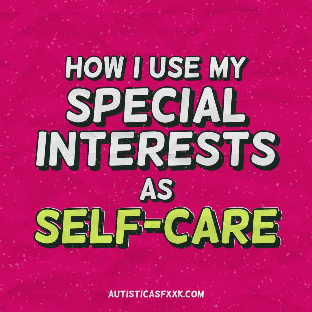 How I use my special interests as self-care | Autistic As Fxxk