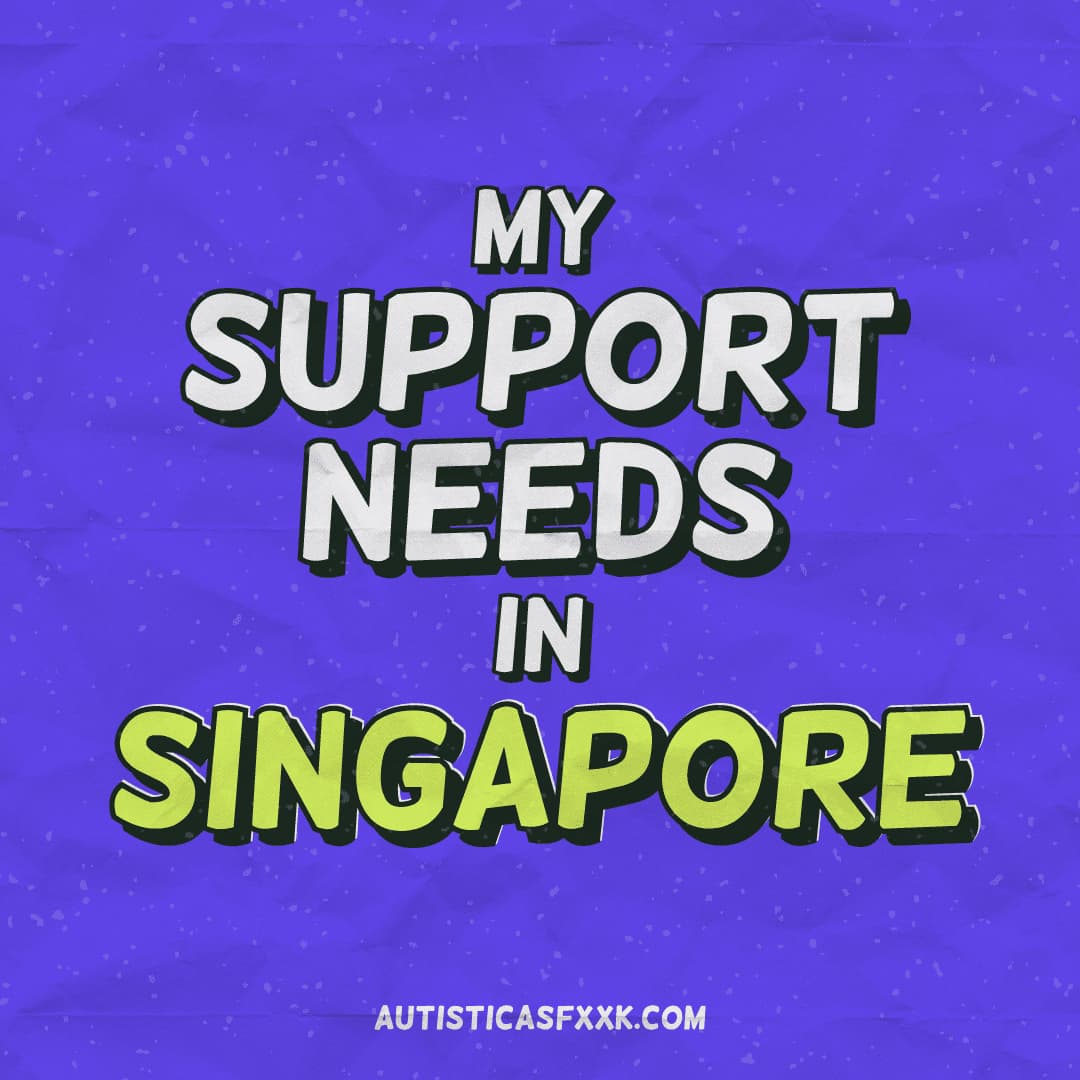 My support needs in Singapore | Autistic As Fxxk