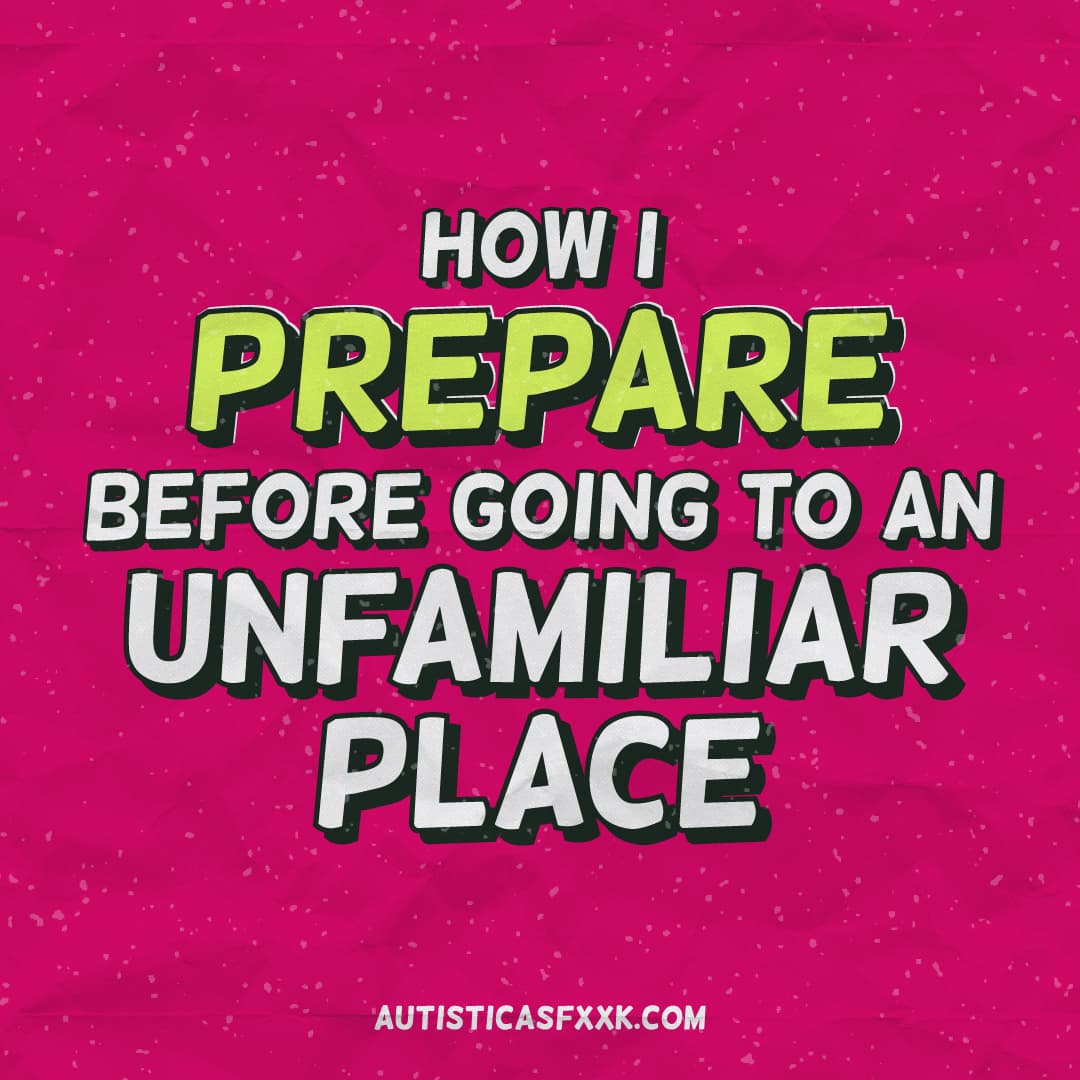 How I prepare before going to an unfamiliar place | Autistic As Fxxk