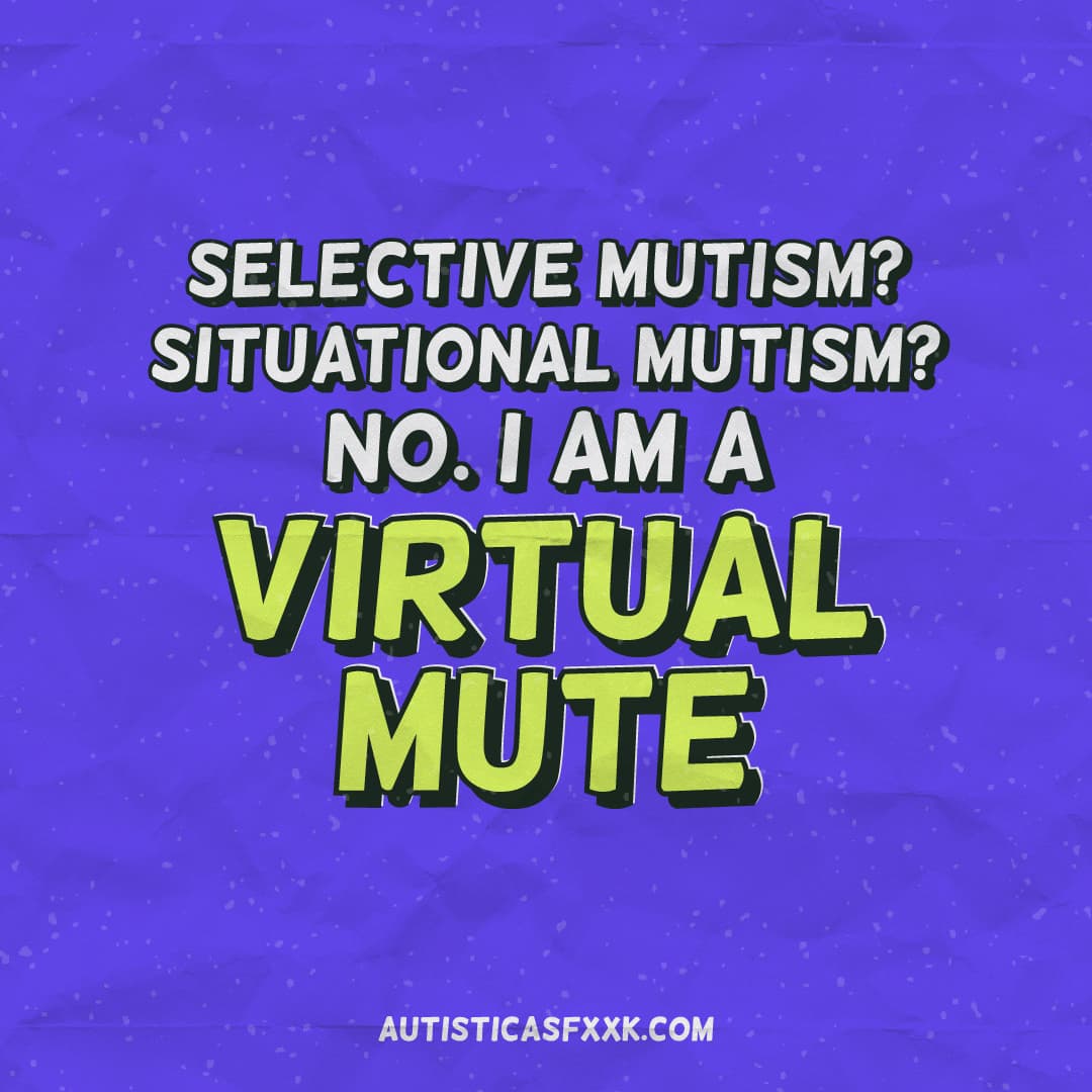 Selective mutism? Situational mutism? No. I am a virtual mute ...